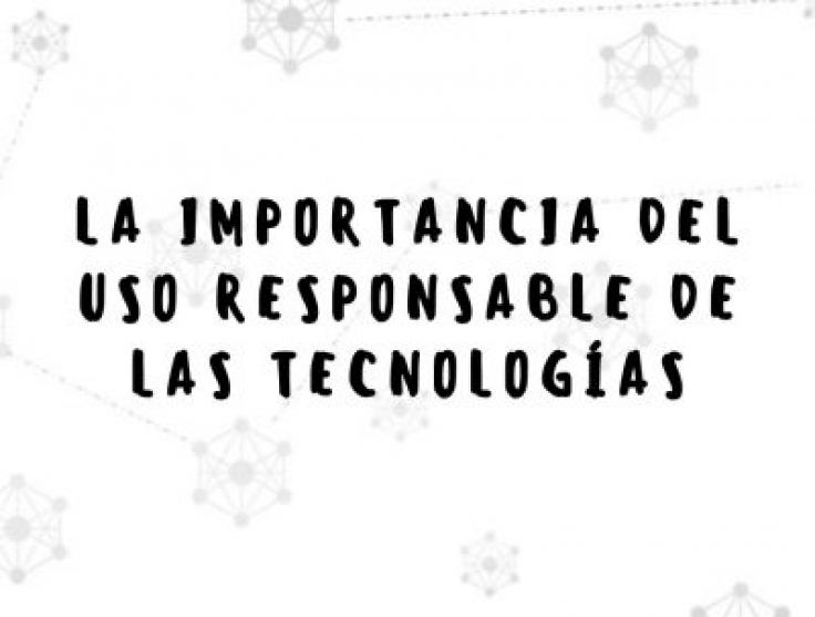 LA IMPORTANCIA DEL USO RESPONSABLE DE LAS TECNOLOGÍAS - Latento